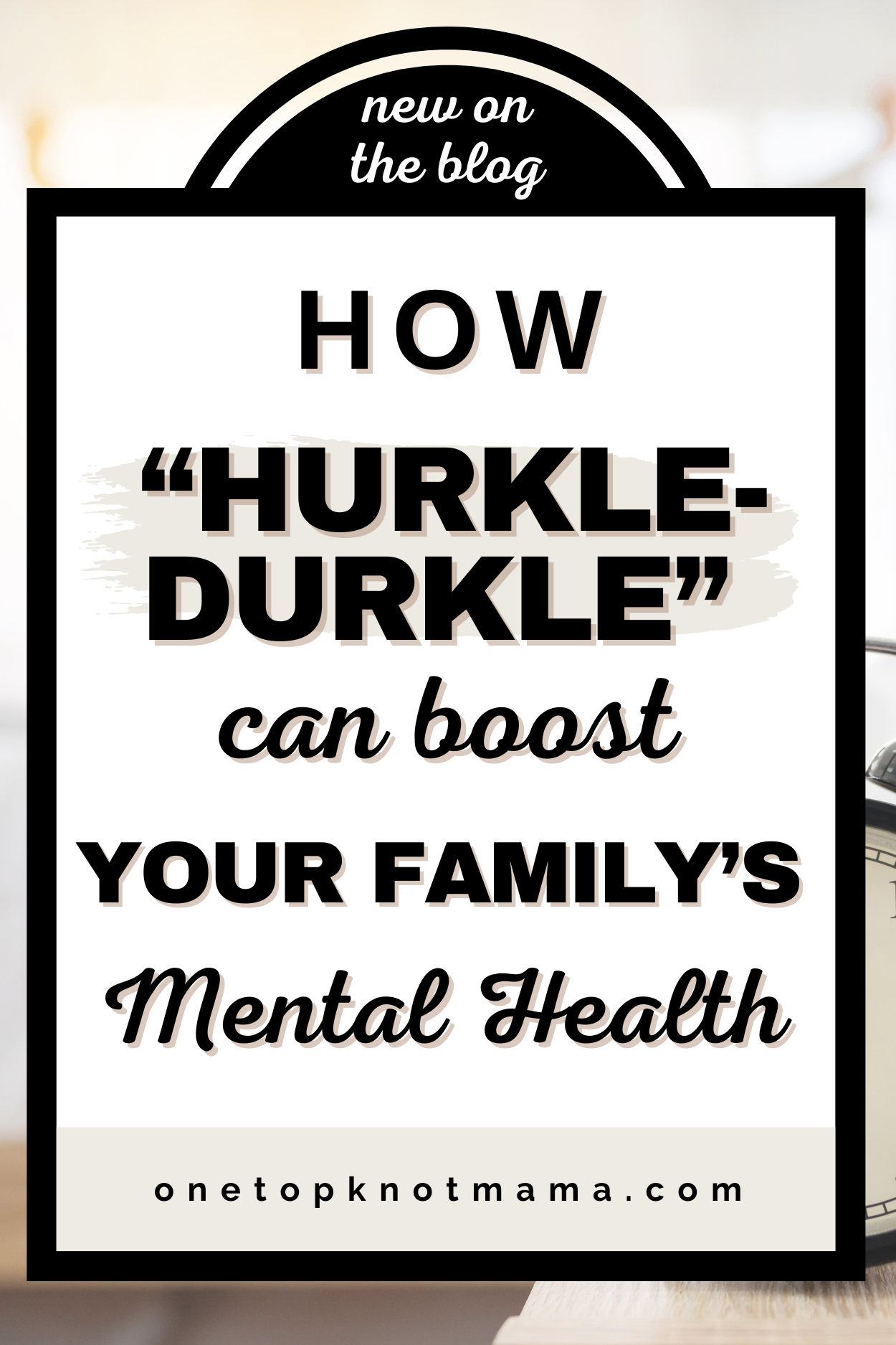 How to “Hurkle Durkle” and Live Your Best Life ⋆ One Top Knot Mama